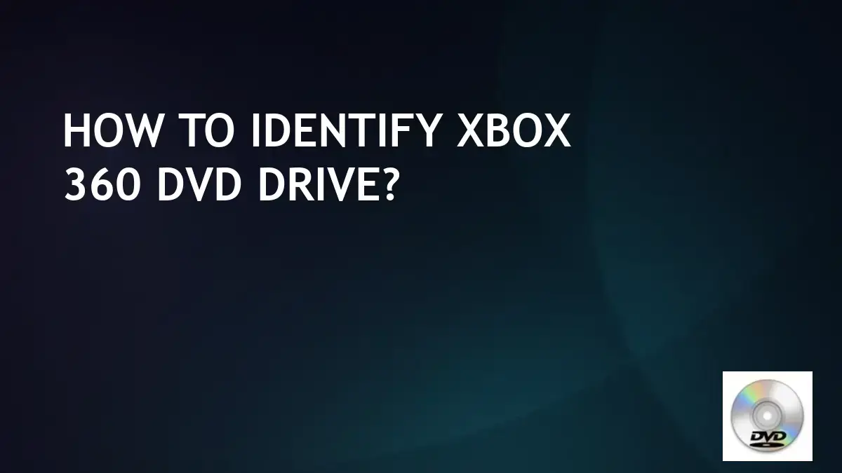 How to Identify Xbox 360 DVD Drive - FAQ